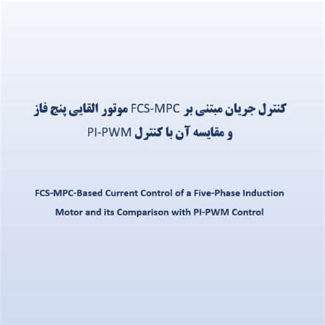 کنترل جریان مبتنی بر Fcs Mpc موتور القایی پنج فاز و مقایسه آن با کنترل