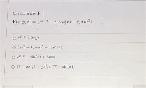 Solved Calculate divF if F(x,y,z)= ex−y+z,cos(x)−z,xyz2 | Chegg.com