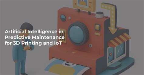 artificial intelligence in predictive maintenance for 3d printing and iot