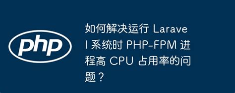 How To Solve The Problem Of High Cpu Usage Of Php Fpm Processes When