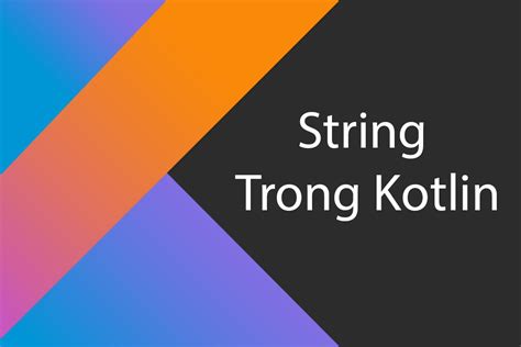 Các Hàm Xử Lý Chuỗi String Cơ Bản Trong Lập Trình Kotlin