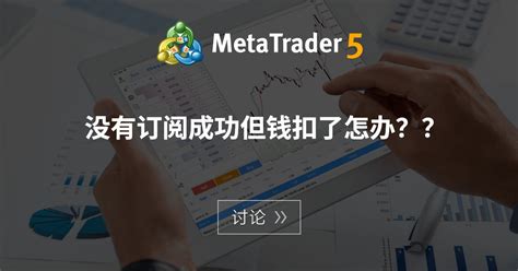没有订阅成功但钱扣了怎办？？ 一般 Mql5 算法交易论坛