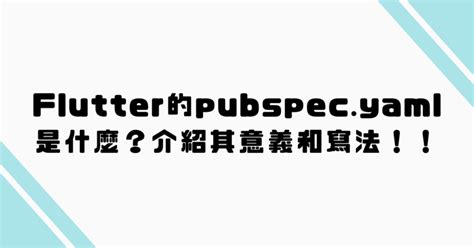 flutter 的 pubspec yaml 是什麼？介紹其意義和寫法！！ flutter初心者