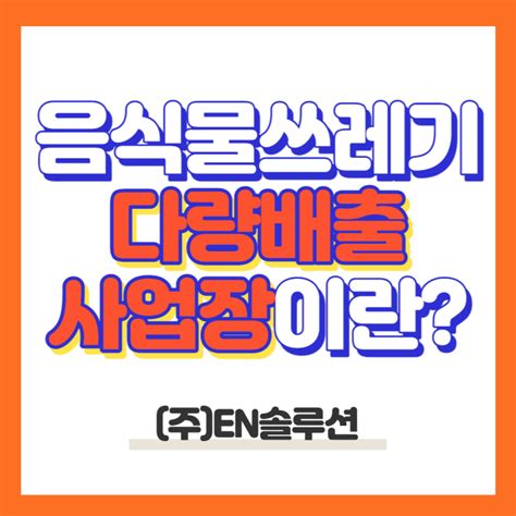 음식물류 폐기물 다량배출사업장 폐기물관리법 음식물쓰레기 음식물처리기 대용량 대형 업소용 업장 네이버 블로그