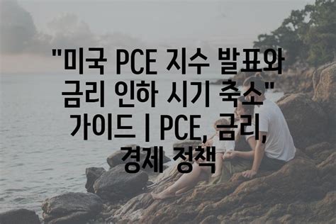미국 Pce 지수 발표와 금리 인하 시기 축소 가이드 Pce 금리 경제 정책