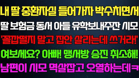 반전 신청사연 내 딸 중환자실 들어가자 딸 보험금 동서 아들 유학 보내주잔 시모 여보세요 아빠 맹서방 승진 취소해 남편이