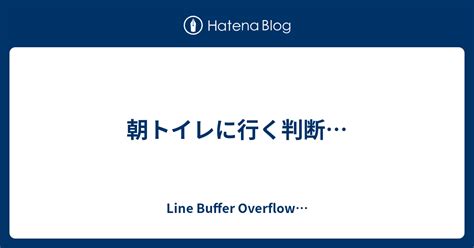 朝トイレに行く判断… line buffer overflow…