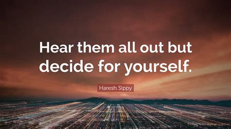Haresh Sippy Quote “hear Them All Out But Decide For Yourself ”