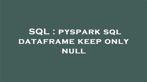 sql pyspark sql dataframe keep only null youtube