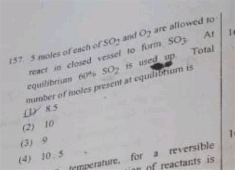 157 moles of each or so and o2 are allowed to react in closed