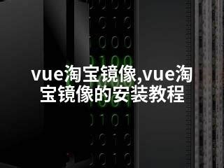 vue淘宝镜像 vue淘宝镜像的安装教程 树叶云