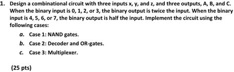 Solved Design A Combinational Circuit With Three Inputs Xy And Z And Three Outputs A B
