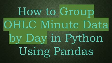 how to group ohlc minute data by day in python using pandas youtube