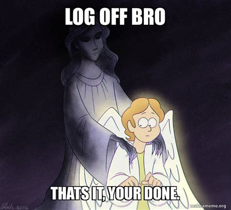 Log Off Bro Thats It Your Done Meme Generator