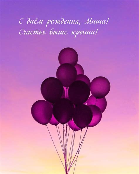 С днём рождения Миша Счастья выше крыши