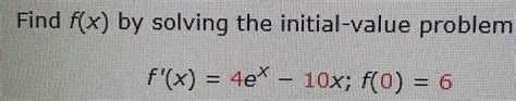 [answered] find f x by solving the initial value problem f x 4ex
