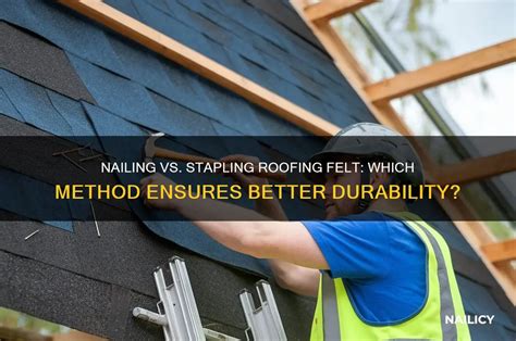 Nailing Vs Stapling Roofing Felt Which Method Ensures Better