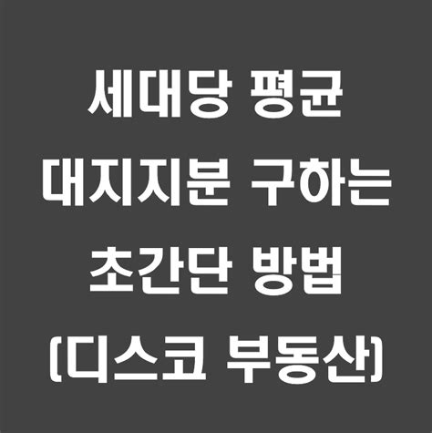 디스코 부동산 사이트를 활용한 세대당 평균 대지지분 구하는 초간단 방법
