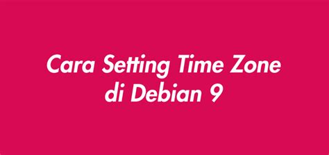 Cara Setting Time Zone Dan Ntp Client Di Debian 9 Server • Linux And Open Source
