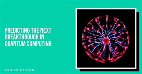 Predicting The Next Breakthrough In Quantum Computing