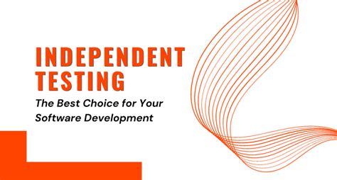 choose independent testing for superior software development