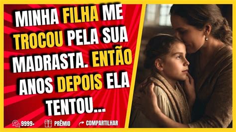Minha Filha Me Trocou Pela Sua Madrasta Ent O Anos Depois Ela Tentou Youtube