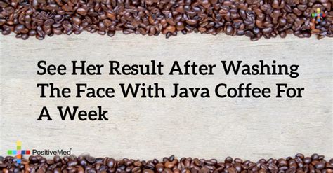 See Her Result After Washing The Face With Java Coffee For A Week PositiveMed