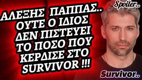 Survivor Spoiler ΑΛΕΞΗΣ ΠΑΠΠΑΣ ΟΥΤΕ Ο ΙΔΙΟΣ ΔΕΝ ΠΙΣΤΕΥΕΙ ΤΟ ΠΟΣΟ ΠΟΥ ΚΕΡΔΙΣΕ ΣΤΟ Survivor