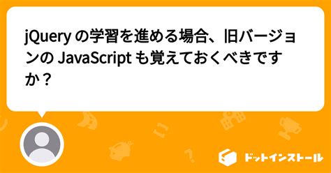 Jquery の学習を進める場合、旧バージョンの Javascript も覚えておくべきですか？ プログラミングならドットインストール