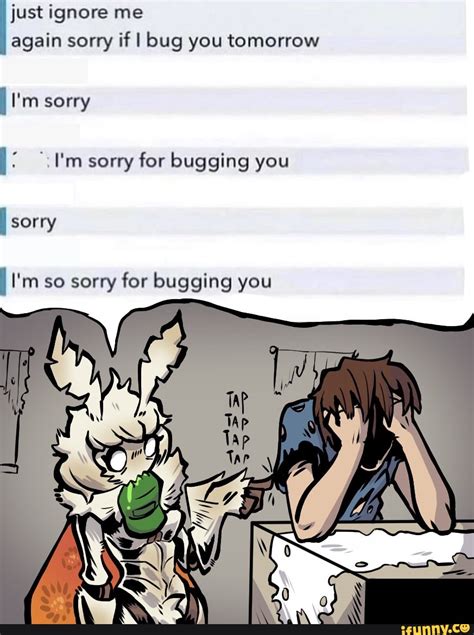Just Ignore Me Again Sorry If I Bug You Tomorrow Im Sorry I Im Sorry