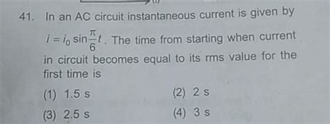 41 In An Ac Circuit Instantaneous Current Is Given By I I0 Sin6π T The