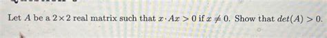 solved let a be a 2×2 real matrix such that x⋅ax 0 if x 0