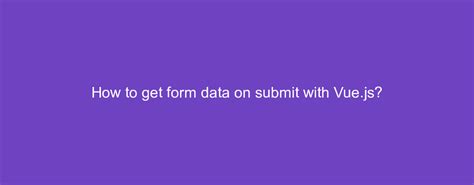 How To Get Form Data On Submit With Vuejs