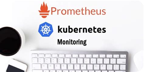 How To Get The Most Out Of Prometheus Kubernetes Monitoring