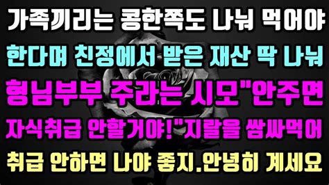 실화사연 가족끼리는 콩한쪽도 나눠 먹어야 한다며 친정에서 받은 재산 반으로 나눠 형님부부 주라는 시모 자식 취급 안한다고 안주면 고마워요 YouTube