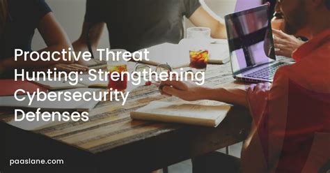 Proactive Threat Hunting Strengthening Cybersecurity Defenses