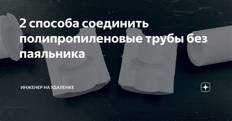 2 способа соединить полипропиленовые трубы без паяльника | Инженер на ...