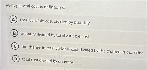 Solved Average Total Cost Is Defined As Total Variable Cost Chegg