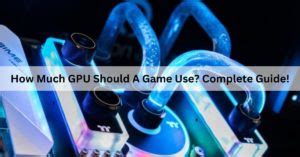 How Much GPU Should A Game Use Complete Guide