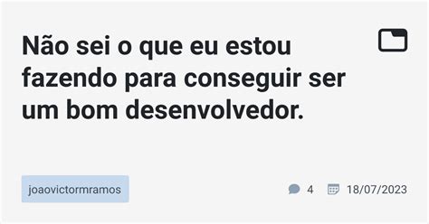 não sei o que eu estou fazendo para conseguir ser um bom desenvolvedor