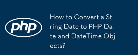 如何將字串日期轉換為 Php 日期和日期時間物件？ Php教程 Php中文網