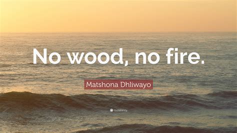 Matshona Dhliwayo Quote No Wood No Fire