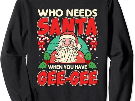 Who Needs Santa When You Have Gee Gee Santa Claus Xmas Sweatshirt