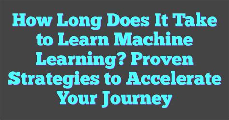 How Long Does It Take To Learn Machine Learning Proven Strategies To Accelerate Your Journey