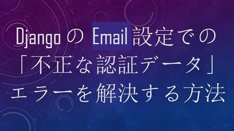Djangoのemail設定での「不正な認証データ」エラーを解決する方法 Youtube