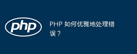 Php 如何优雅地处理错误？ 叮当号