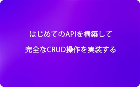 はじめてのapiを構築して完全なcrud操作を実装する
