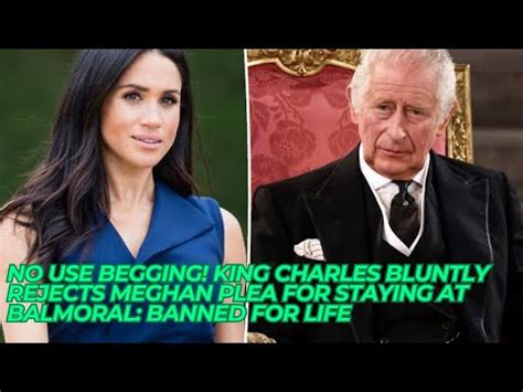 NO USE BEGGING! King Charles BLUNTLY REJECTS Meghan Plea For Staying At Balmoral: Banned for ...