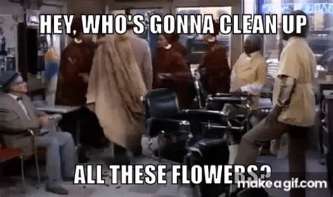 Whos Going To Clean Up All These Flowers On Make A 
