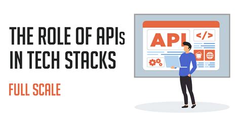 Unmasking The Role Of Apis In Tech Stacks And Software Development Full Scale